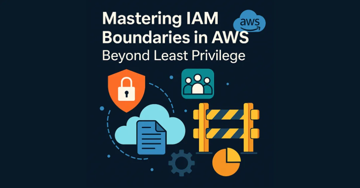 Understanding IAM Boundaries in AWS - Beyond Least Privilege